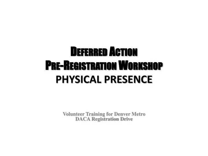 PPT - Deferred Action Pre-Registration Workshop PHYSICAL PRESENCE ...