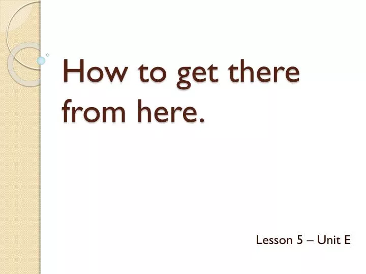 PPT - How to get there from here. PowerPoint Presentation, free ...