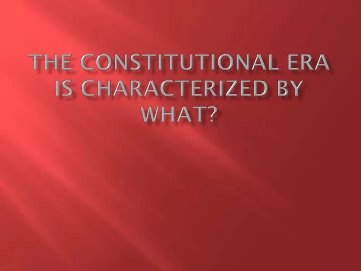 PPT - The Constitutional Era is characterized by what? PowerPoint ...