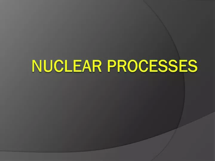 PPT - Nuclear Processes PowerPoint Presentation, free download - ID:2440047