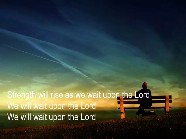 PPT - Strength will rise as we wait upon the Lord We will wait upon the ...