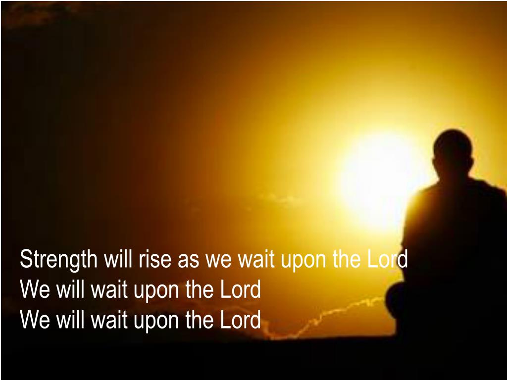 PPT - Strength will rise as we wait upon the Lord We will wait upon the ...