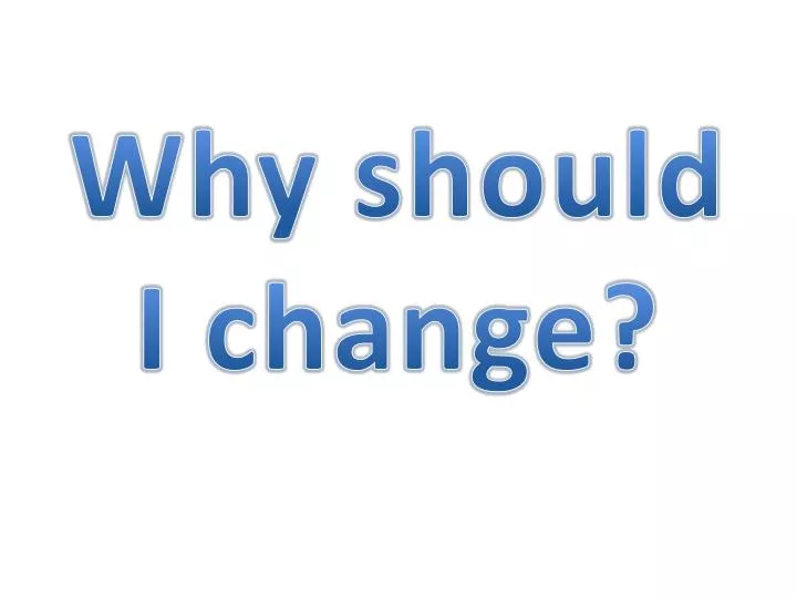 PPT - Why should I change? PowerPoint Presentation, free download - ID ...