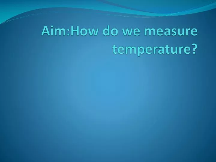 PPT - Aim:How do we measure temperature? PowerPoint Presentation, free ...
