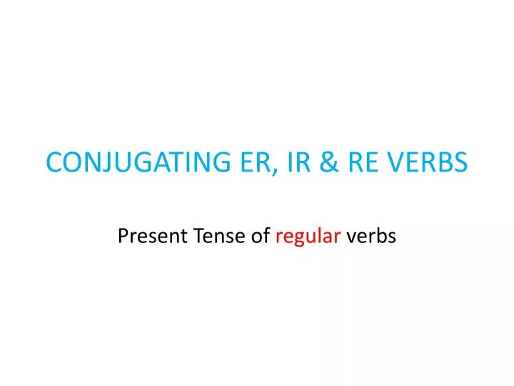PPT - CONJUGATING ER, IR & RE VERBS PowerPoint Presentation, free ...