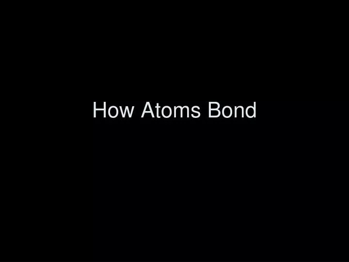 PPT - How Atoms Bond PowerPoint Presentation, free download - ID:2465421
