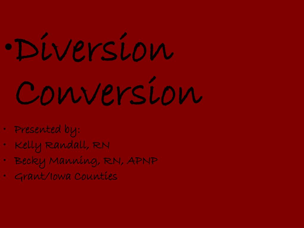 PPT - Diversion Conversion Presented by: Kelly Randall, RN Becky ...