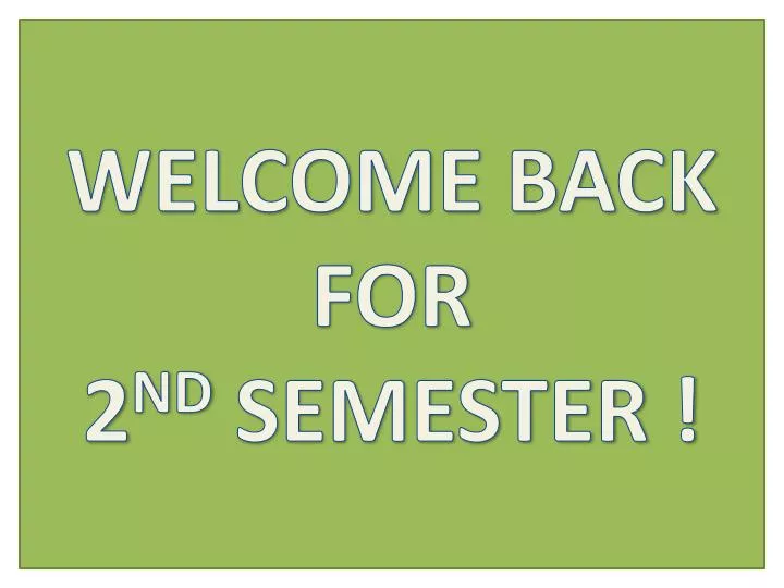 PPT - WELCOME BACK FOR 2 ND SEMESTER ! PowerPoint Presentation, free ...