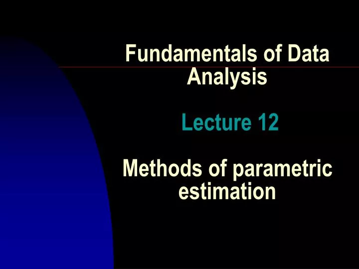 PPT - Fundamentals of Data Analysis Lecture 12 Methods of parametric estimation PowerPoint ...