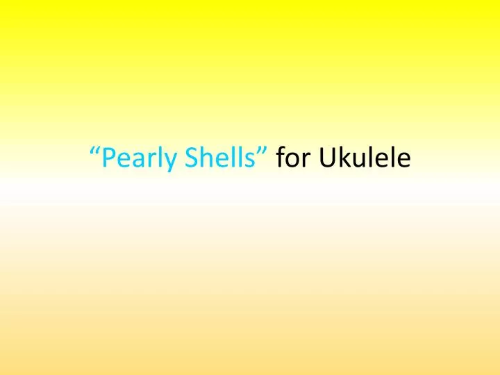 PPT - “Pearly Shells” for Ukulele PowerPoint Presentation, free ...