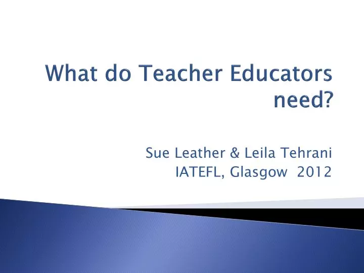 PPT - What do Teacher Educators need? PowerPoint Presentation, free ...