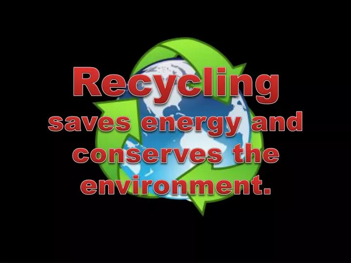 PPT - Recycling saves energy and conserves the environment. PowerPoint ...