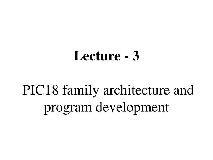 PPT - Lecture - 3 PIC18 family architecture and program development PowerPoint Presentation - ID ...