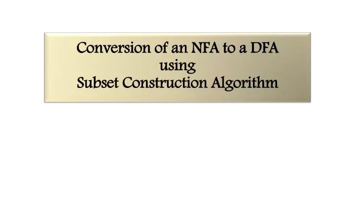 Ppt Conversion Of An Nfa To A Dfa Using Subset Construction Algorithm Powerpoint Presentation