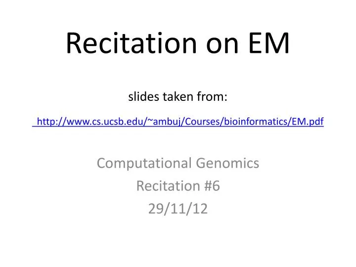 PPT - Recitation on EM slides taken from: cs.ucsb/~ambuj/Courses ...