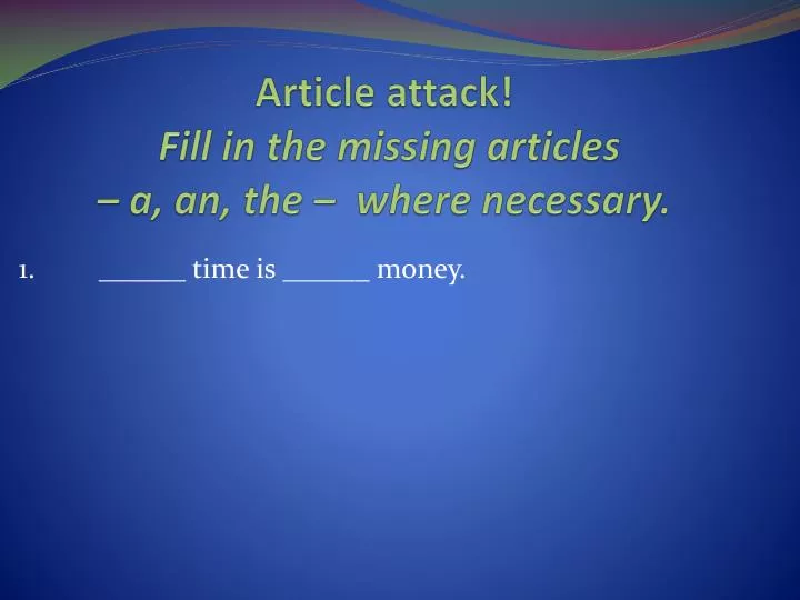 PPT - Article attack! Fill in the missing articles – a, an, the – where ...