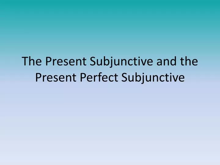 PPT - The Present Subjunctive and the Present Perfect Subjunctive PowerPoint Presentation - ID ...
