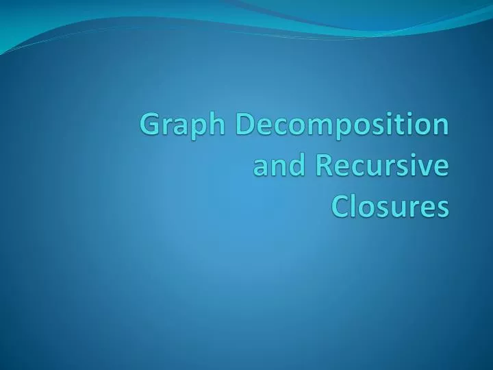 PPT - Graph Decomposition and Recursive Closures PowerPoint ...