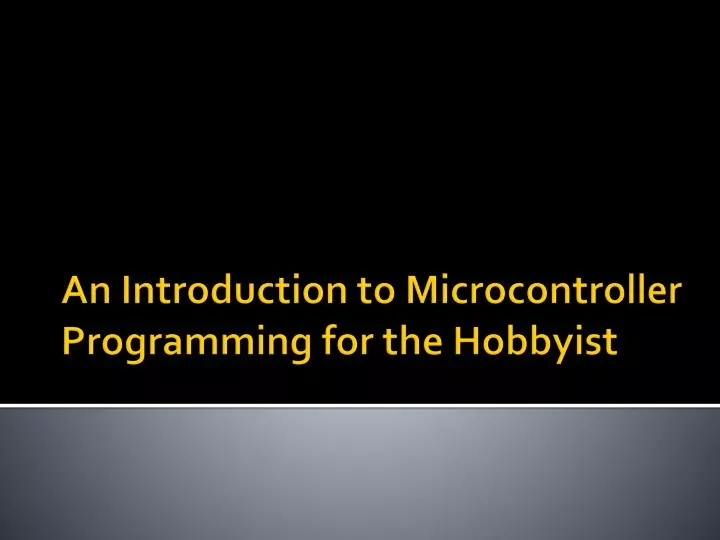 PPT - An Introduction to Microcontroller Programming for the Hobbyist ...