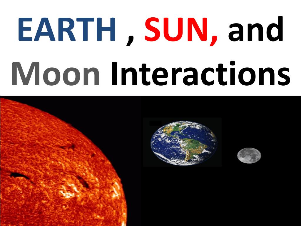 PPT - EARTH , SUN, and Moon Interactions PowerPoint Presentation, free ...