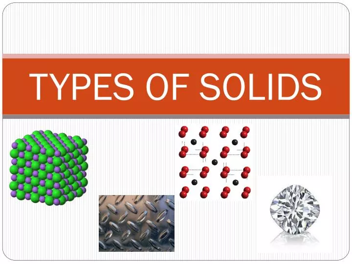 PPT - TYPES OF SOLIDS PowerPoint Presentation, free download - ID:2529062 PPT - TYPES OF SOLIDS PowerPoint Presentation, free download - ID:2529062
