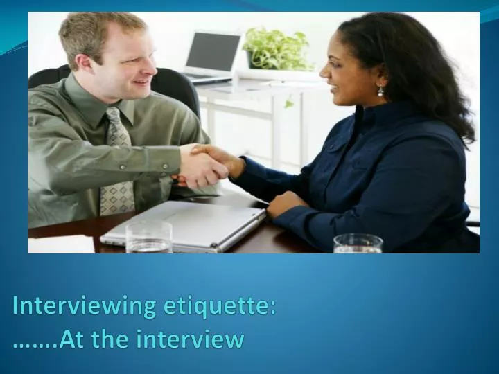 PPT - Interviewing etiquette: …….At the interview PowerPoint ...