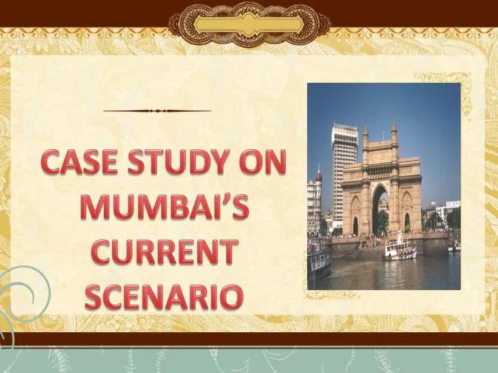 PPT - CASE STUDY ON MUMBAI’S CURRENT SCENARIO PowerPoint Presentation ...