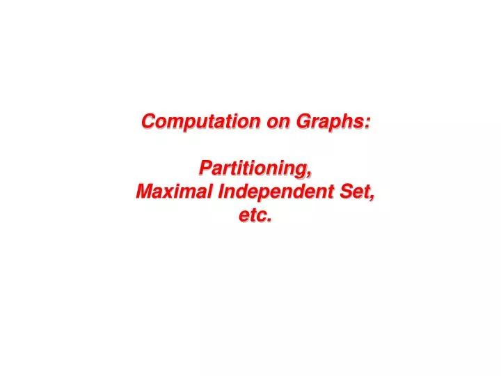 PPT - Computation on Graphs: Partitioning, Maximal Independent Set, etc ...