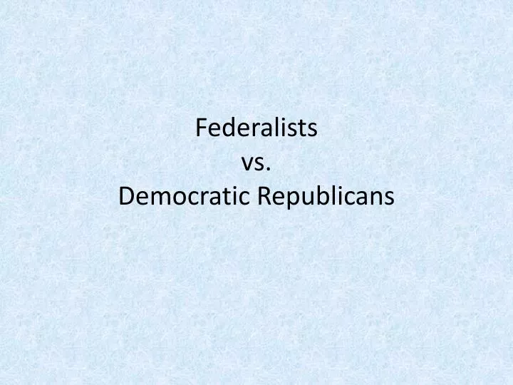 PPT - Federalists vs. Democratic Republicans PowerPoint Presentation ...