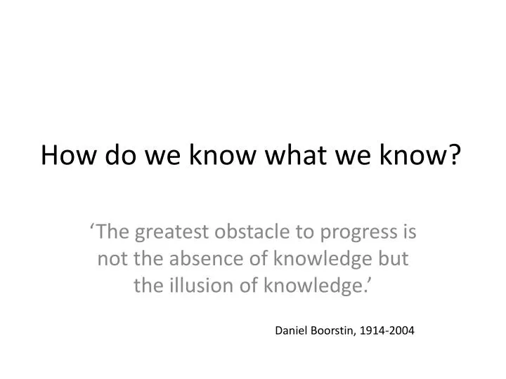 PPT - How do we know what we know? PowerPoint Presentation, free ...