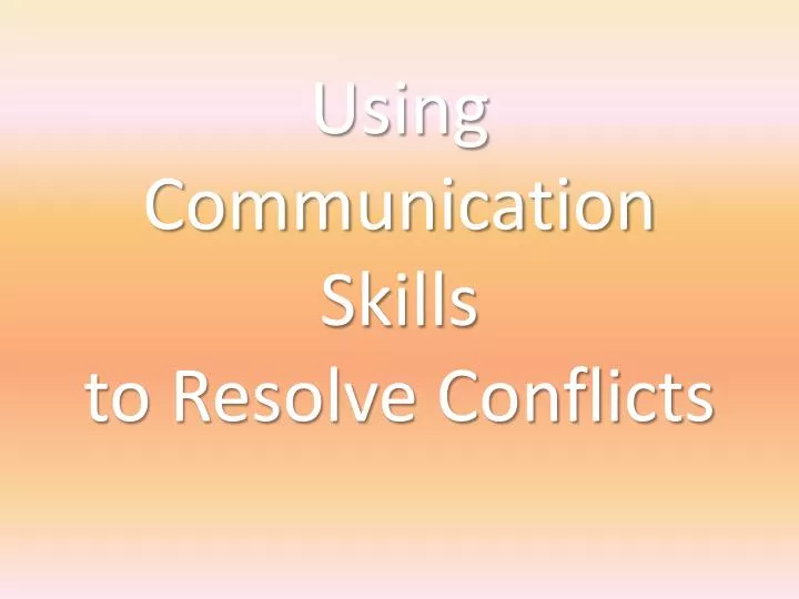 PPT - Using Communication Skills to Resolve Conflicts PowerPoint ...