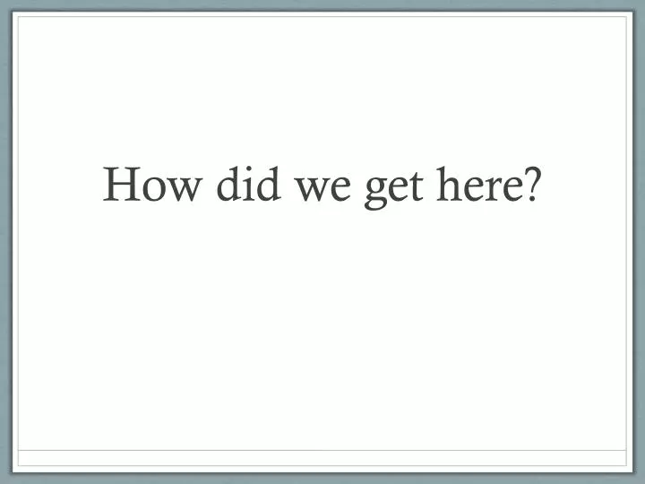 PPT - How did we get here? PowerPoint Presentation, free download - ID ...