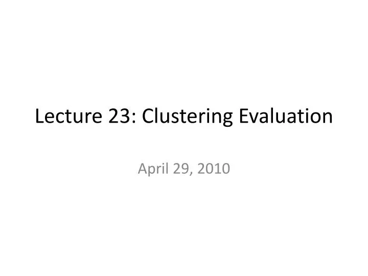 PPT - Lecture 23 : Clustering Evaluation PowerPoint Presentation, free download - ID:2565437