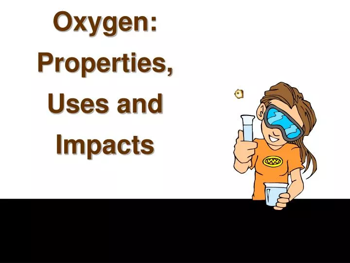 PPT - Oxygen: Properties, Uses and Impacts PowerPoint Presentation ...