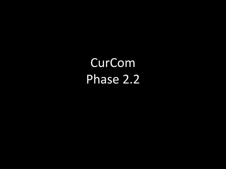 PPT - CurCom Phase 2.2 PowerPoint Presentation, free download - ID:2577790