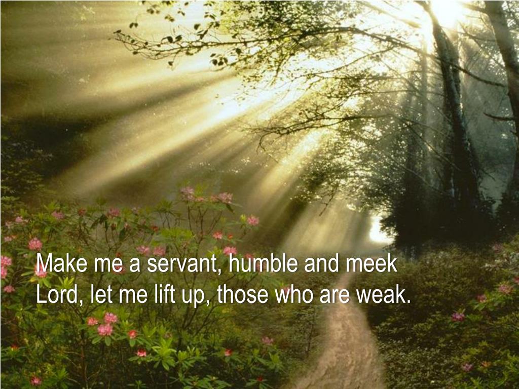 PPT - Make me a servant, humble and meek Lord, let me lift up, those ...