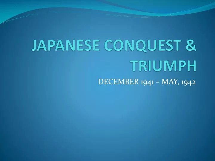 PPT - JAPANESE CONQUEST & TRIUMPH PowerPoint Presentation, free ...