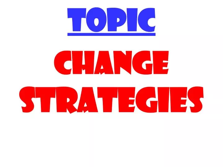PPT - TOPIC CHANGE STRATEGIES PowerPoint Presentation, free download ...