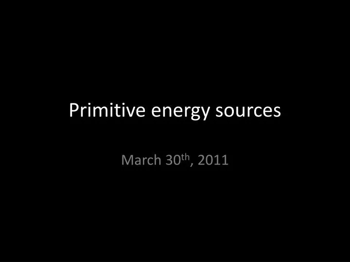 PPT - Primitive energy sources PowerPoint Presentation, free download ...