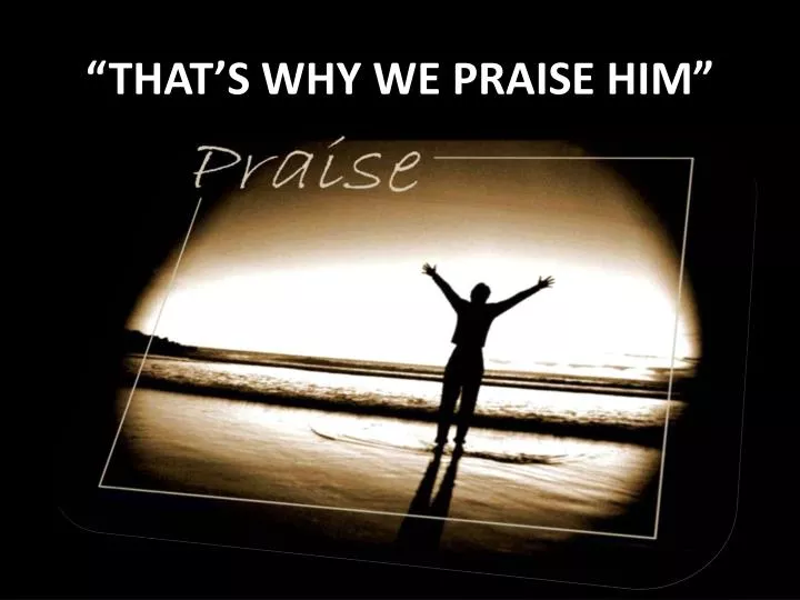 PPT - “THAT’S WHY WE PRAISE HIM” PowerPoint Presentation, free download ...