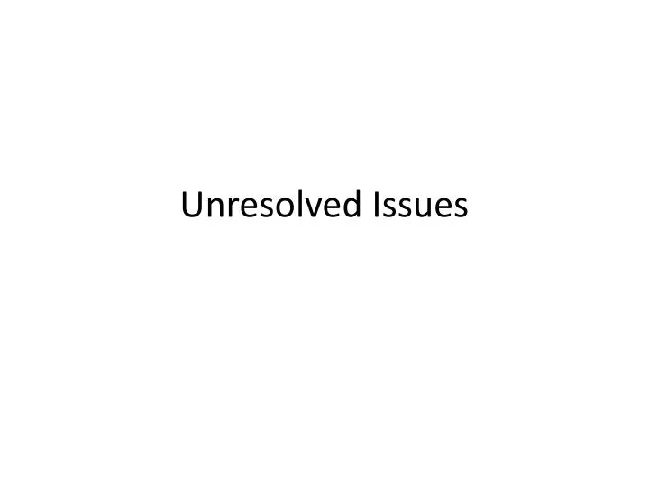 PPT - Unresolved Issues PowerPoint Presentation, free download - ID:2611656