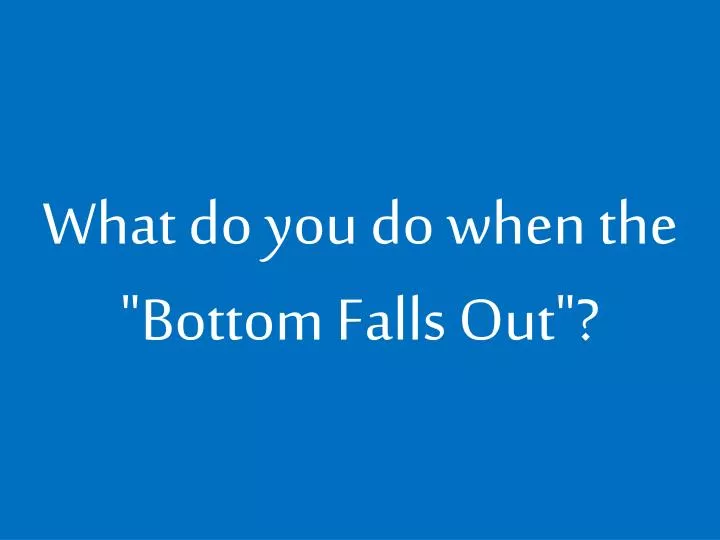 PPT - What do you do when the "Bottom Falls Out"? PowerPoint ...