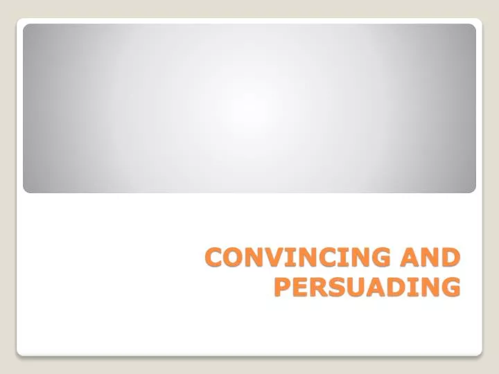 PPT - CONVINCING AND PERSUADING PowerPoint Presentation, free download ...