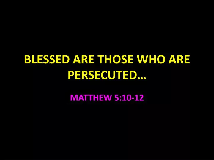 PPT - BLESSED ARE THOSE WHO ARE PERSECUTED… PowerPoint Presentation ...