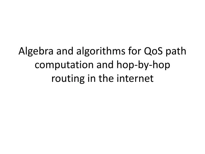 Ppt Algebra And Algorithms For Qos Path Computation And Hop By Hop Routing In The Internet