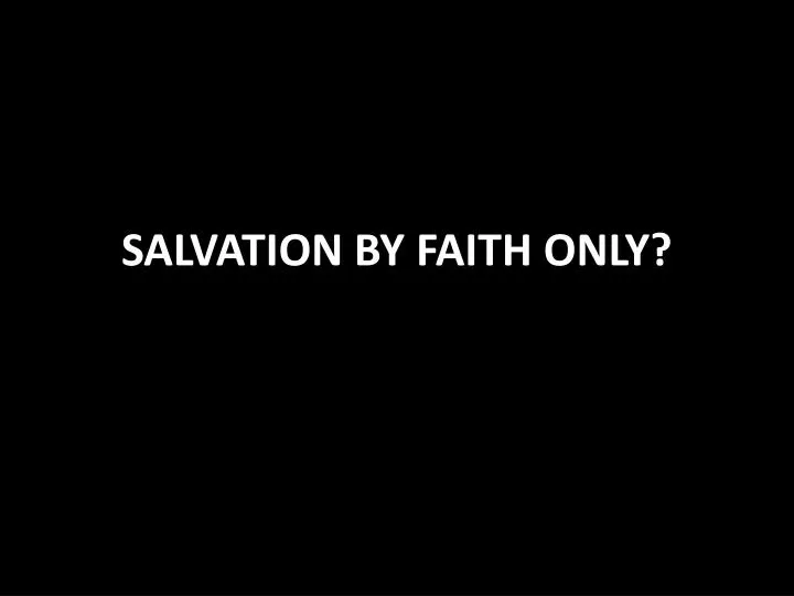 PPT - SALVATION BY FAITH ONLY? PowerPoint Presentation, free download ...