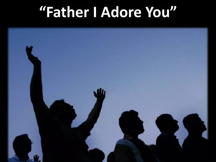 PPT - “Father I Adore You” PowerPoint Presentation, free download - ID ...