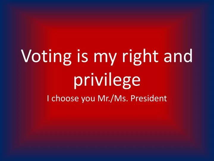PPT - Voting is my right and privilege PowerPoint Presentation, free ...