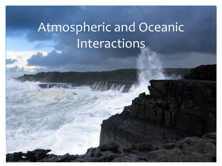 PPT - Atmospheric and Oceanic Interactions PowerPoint Presentation ...