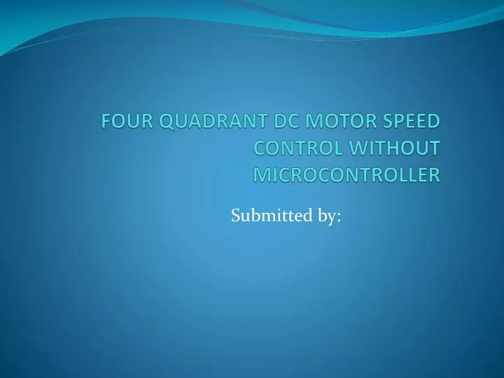 PPT - FOUR QUADRANT DC MOTOR SPEED CONTROL WITHOUT MICROCONTROLLER ... PPT - FOUR QUADRANT DC MOTOR SPEED CONTROL WITHOUT MICROCONTROLLER ...